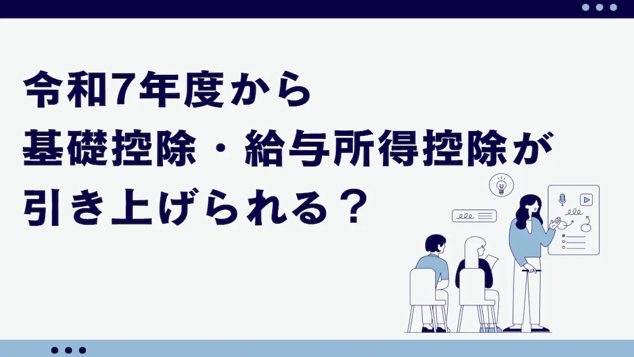 令和7年度（2025年分）から基礎控除・給与所得控除が引き上げられる？改正内容と影響を税理士が解説！